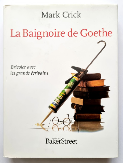 Mark Crick - La Baignoire de Goethe. Bricoler avec les grands ecrivains ...
