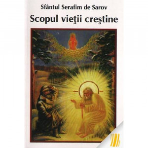 Scopul vieții crestine - Sfantul Serafim de Sarov